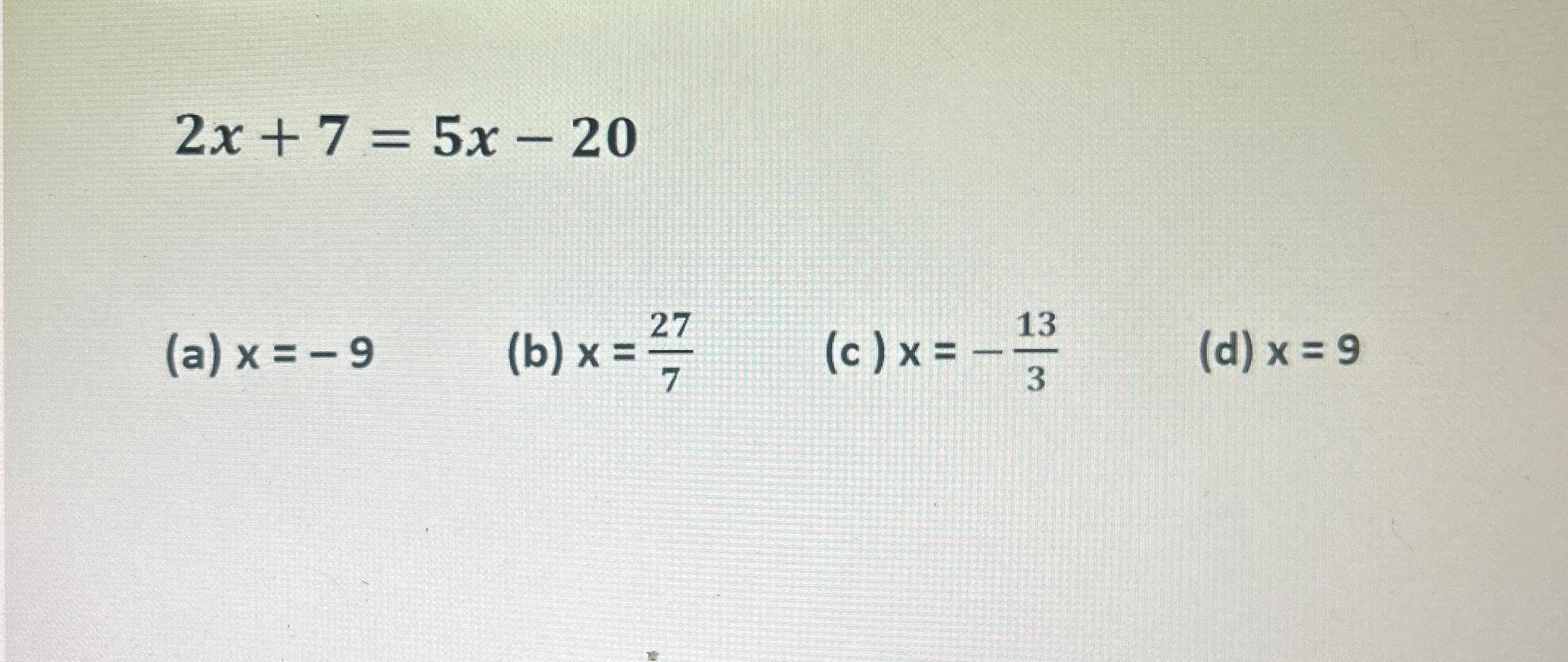 Solved 2x+7=5x-20(a) x=-9(b) x=277(c) x=-133(d) x=9 | Chegg.com