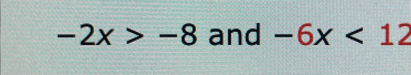 Solved -2x>-8 ﻿and -6x
