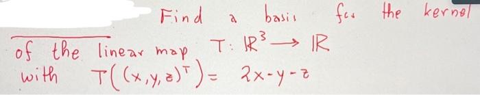 Solved Find a basis for the kernol of the linear map T:R3→R | Chegg.com