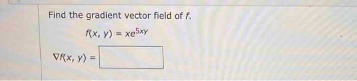 Solved Find the gradient vector field of f. f(x,y)=xe5xy | Chegg.com