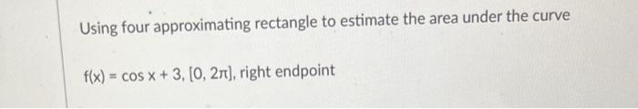 Solved Using four approximating rectangle to estimate the | Chegg.com