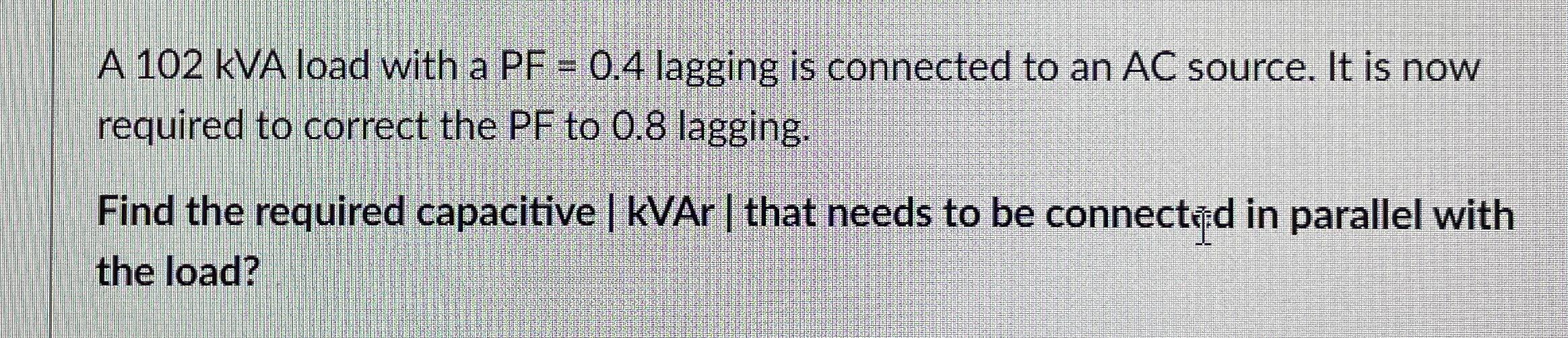 Solved A 102 ﻿kVA load with a PF =0.4 ﻿lagging is connected | Chegg.com