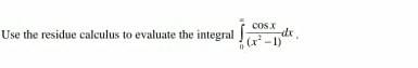 Solved Use the residue calculus to evaluate the integral COS | Chegg.com
