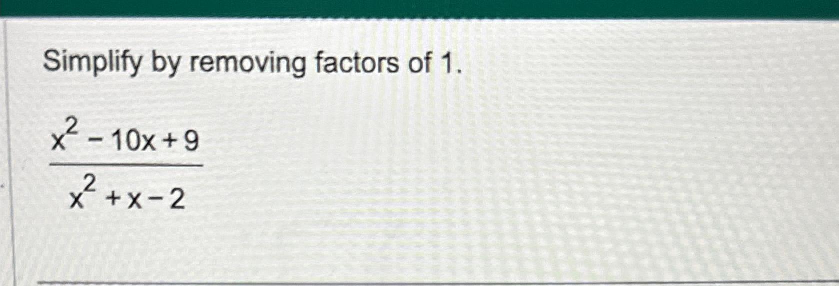 Solved Simplify by removing factors of 1 .x2-10x+9x2+x-2 | Chegg.com