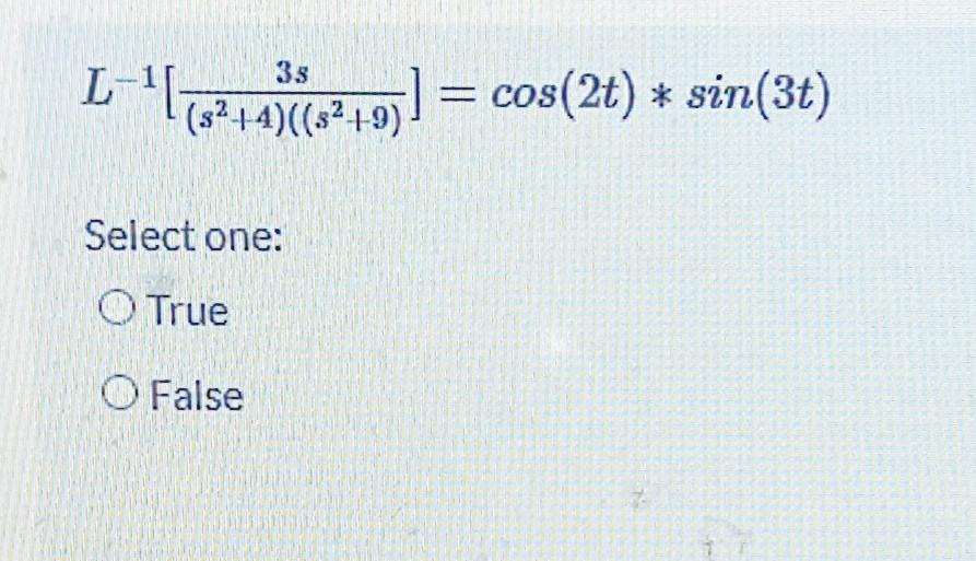 Solved L−1[(s2+4)((s2+9)3s]=cos(2t)∗sin(3t) Select one: True | Chegg.com