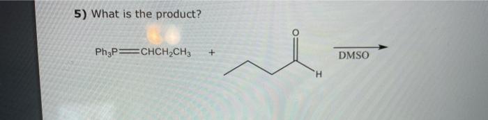 Solved 5) What is the product? Ph3P=CHCH2CH3 + DMSO | Chegg.com