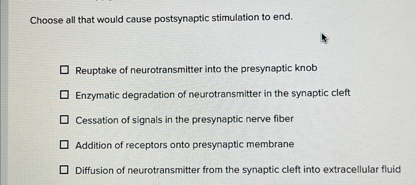 Solved Choose all that would cause postsynaptic stimulation | Chegg.com