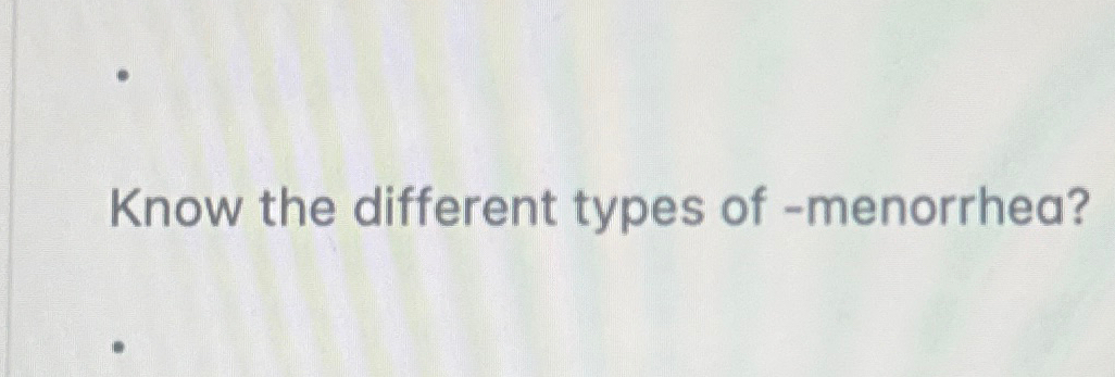 Solved Know the different types of -menorrhea? | Chegg.com