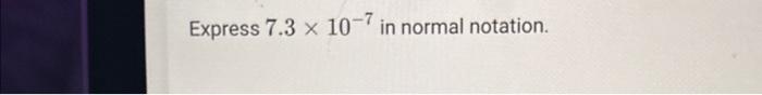 Solved Express 7.3×10−7 in normal notation. | Chegg.com
