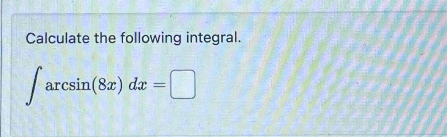 Solved Calculate the following integral.∫﻿﻿arcsin(8x)dx= | Chegg.com