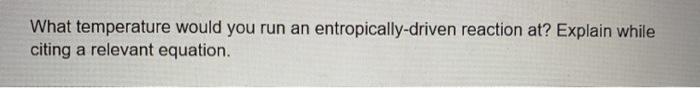 Solved What temperature would you run an entropically-driven | Chegg.com