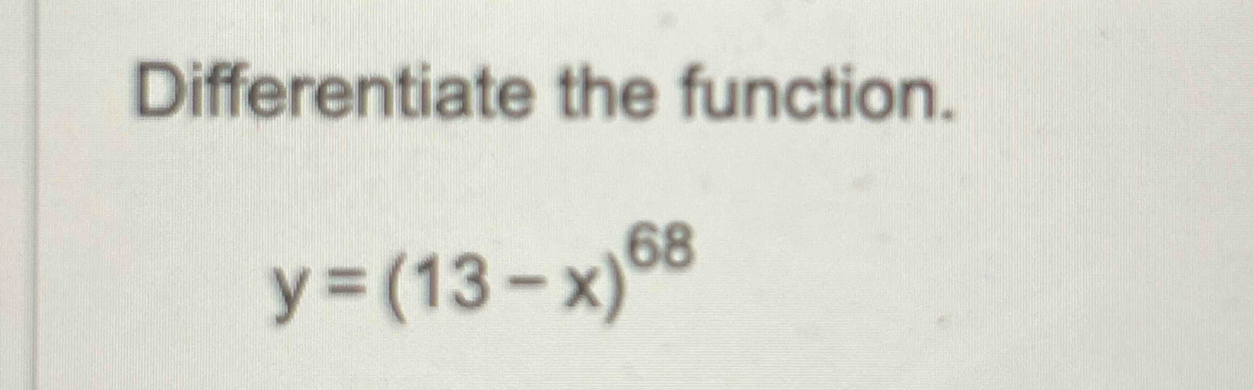 Solved Differentiate the function.y=(13-x)68 | Chegg.com