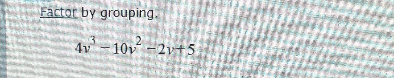 Solved Factor by grouping.4v3-10v2-2v+5 | Chegg.com