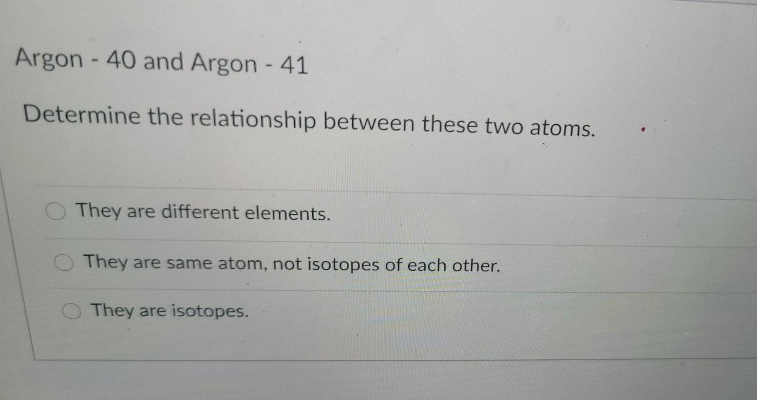 Solved Argon - 40 and Argon - 41 Determine the relationship | Chegg.com