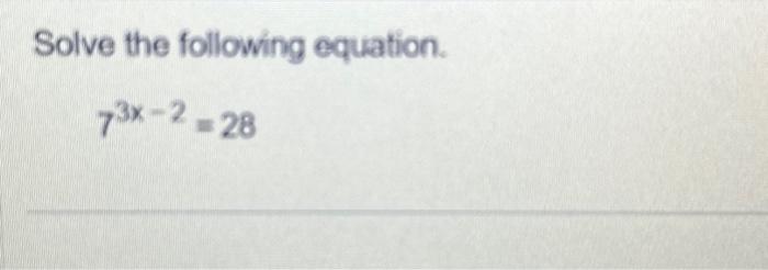 Solved Solve the following equation. 73x−2=28 | Chegg.com