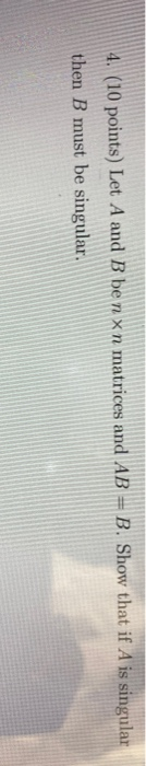 Solved 4. (10 points) Let A and B be nxn matrices and AB = | Chegg.com