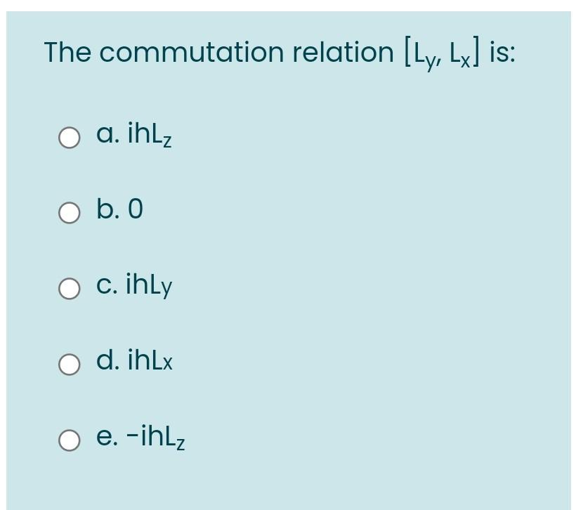 Solved The commutation relation [Ly, Lx] is: a. ihLz O b. O | Chegg.com