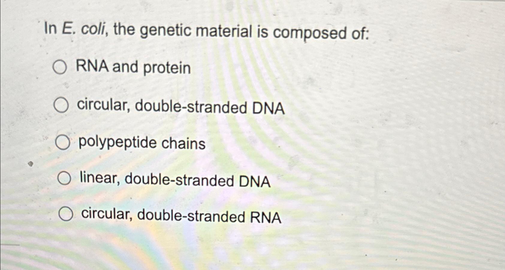 Solved In E. ﻿coli, the genetic material is composed of:RNA | Chegg.com