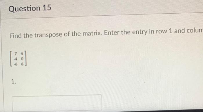 Solved Question 15 Find the transpose of the matrix. Enter | Chegg.com