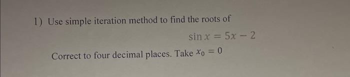Solved 1) Use simple iteration method to find the roots of | Chegg.com