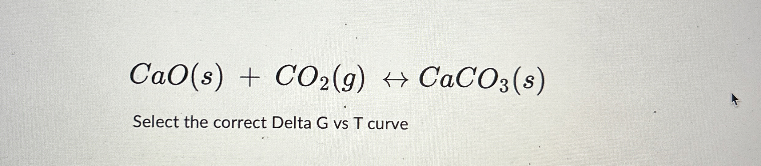 Solved CaO(s)+CO2(g)harrCaCO3(s)Select the correct Delta G | Chegg.com