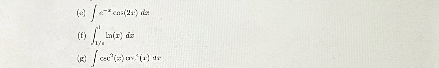 Solved (e) ∫﻿﻿e-xcos(2x)dx(f) ∫1e1ln(x)dx(g) ∫﻿﻿csc2(x)cot4( | Chegg.com