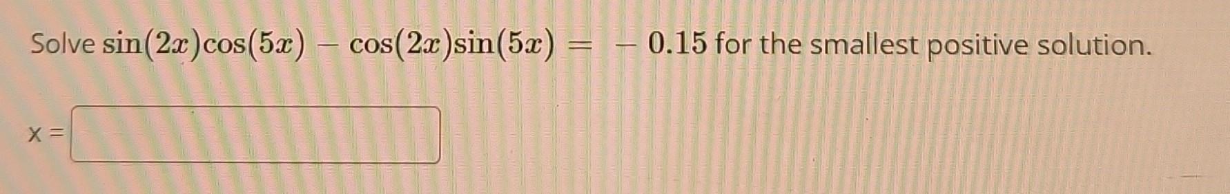 Solved Solve sin(2x)cos(5x)−cos(2x)sin(5x)=−0.15 for the | Chegg.com