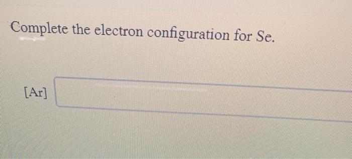 Solved Complete the electron configuration for Se. [Ar] | Chegg.com