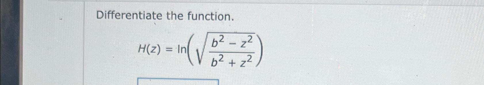 Solved Differentiate the function.H(z)=ln(b2-z2b2+z22) | Chegg.com