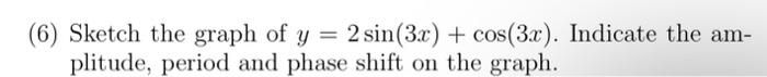 Solved (6) Sketch the graph of y=2sin(3x)+cos(3x). Indicate | Chegg.com