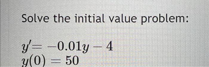 Solved Solve the initial value problem: y'= -0.01y - 4 y(0) | Chegg.com