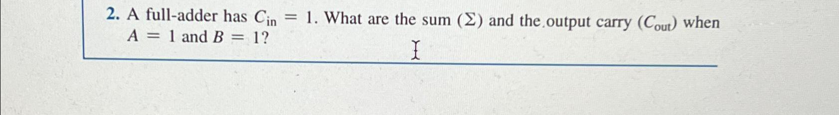 Solved A full-adder has Cin =1. ﻿What are the sum (Σ) ﻿and | Chegg.com