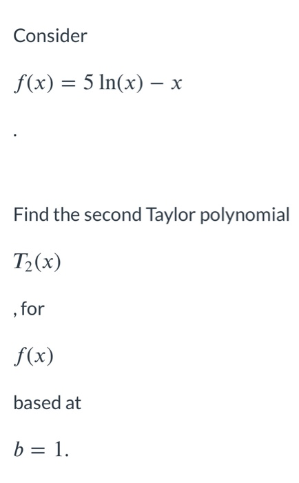 Solved Consider f(x) = 5 ln(x) – x Find the second Taylor | Chegg.com
