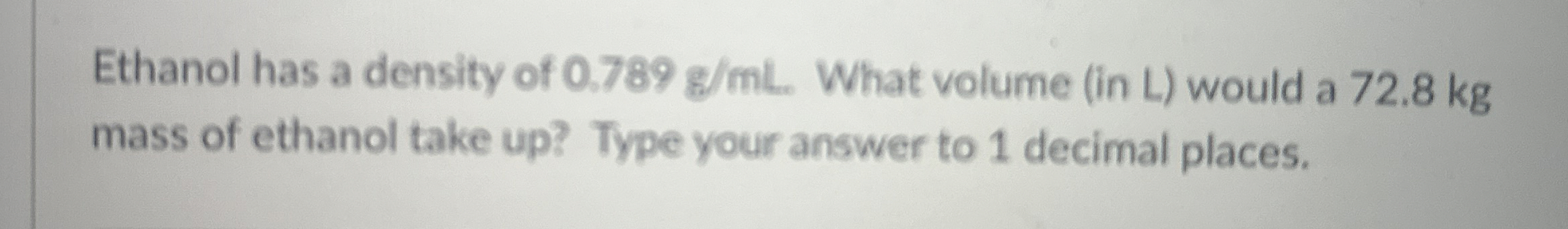 Solved Ethanol has a density of 0.789gmL. ﻿What volume (in L | Chegg.com