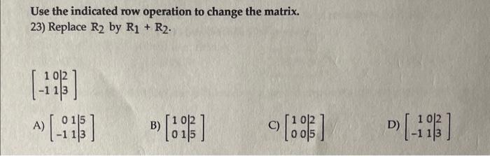 Solved Use the indicated row operation to change the matrix. | Chegg.com