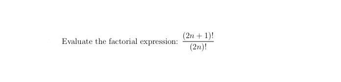 Solved Evaluate the factorial expression: (2n + 1)! (2n)! | Chegg.com