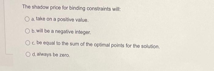 Solved The shadow price for binding constraints will: a. | Chegg.com