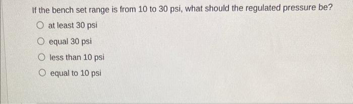 Solved If the bench set range is from 10 to 30psi, what | Chegg.com