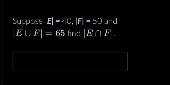 Solved Suppose ∣E∣=40,∣F∣=50 and ∣E∪F∣=65 find ∣E∩F∣. | Chegg.com