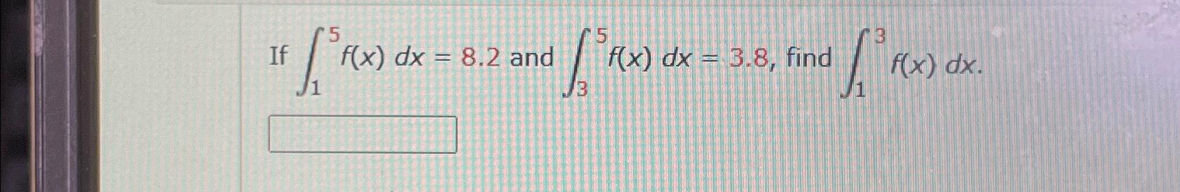 Solved If ∫15f(x)dx=8.2 ﻿and ∫35f(x)dx=3.8, ﻿find ∫13f(x)dx | Chegg.com