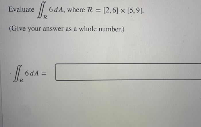 Solved Evaluate ∬R6dA, where R=[2,6]×[5,9]. (Give your | Chegg.com