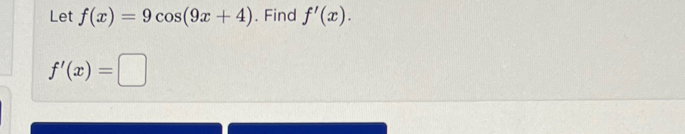 Solved Let f(x)=9cos(9x+4). ﻿Find f'(x).f'(x)= | Chegg.com