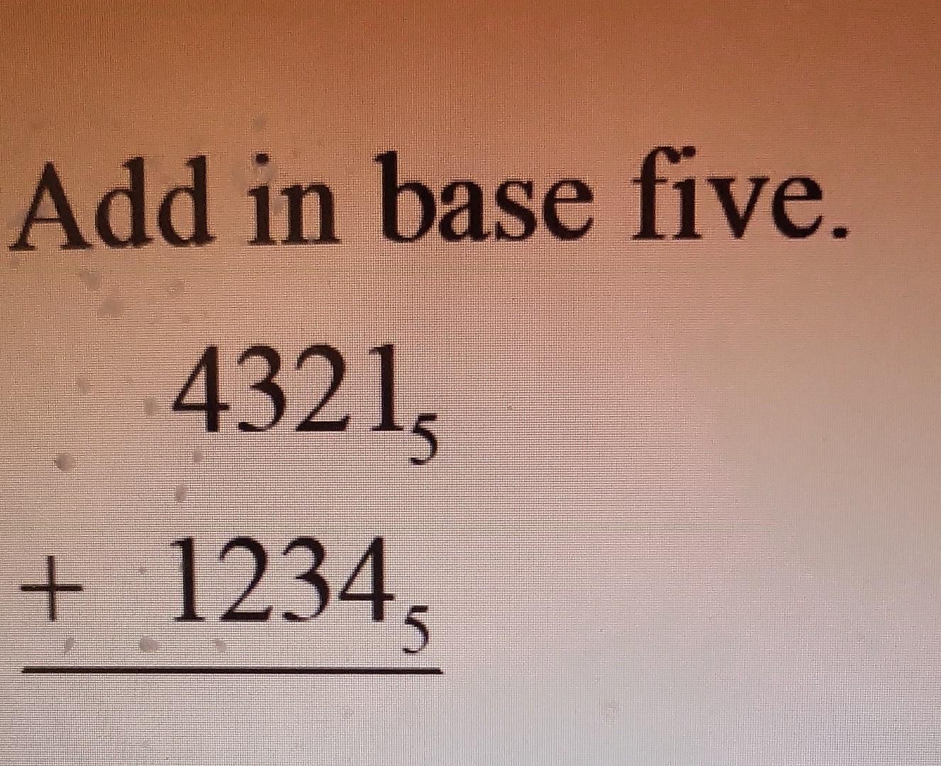 Solved Add in base five. 43215+12345 | Chegg.com