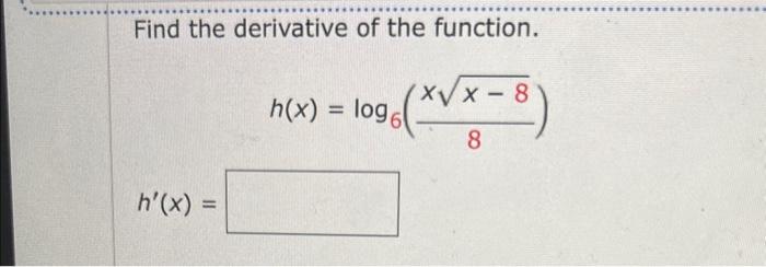 Solved Find the derivative of the function. h(x)=log6(8xx−8) | Chegg.com