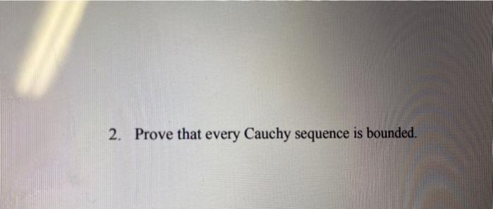 Solved 2. Prove that every Cauchy sequence is bounded. | Chegg.com Solved 2. Prove that every Cauchy sequence is bounded. | Chegg.com
