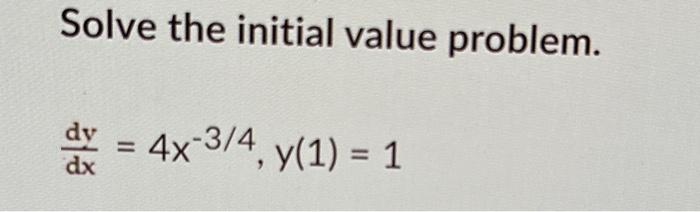 Solved Solve the initial value problem. dxdy=4x−3/4,y(1)=1 | Chegg.com