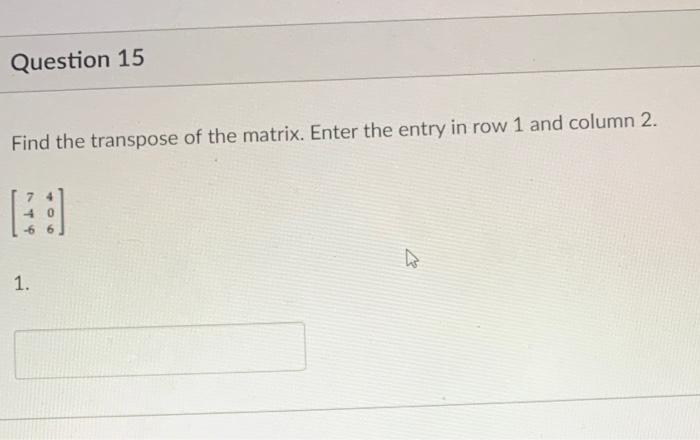 Solved Question 15 Find the transpose of the matrix. Enter | Chegg.com