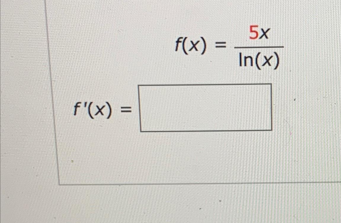 Solved f(x)=5xln(x) | Chegg.com