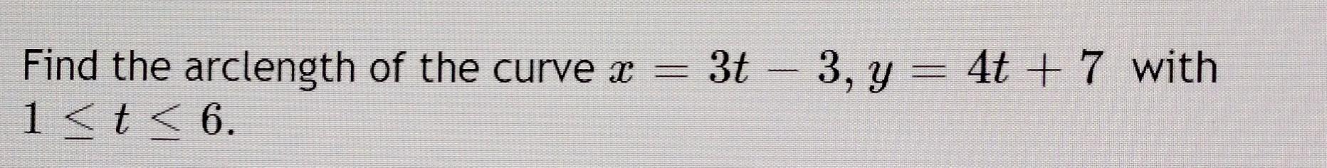 Solved Find the arclength of the curve x = 3t – 3, y = 4t + | Chegg.com