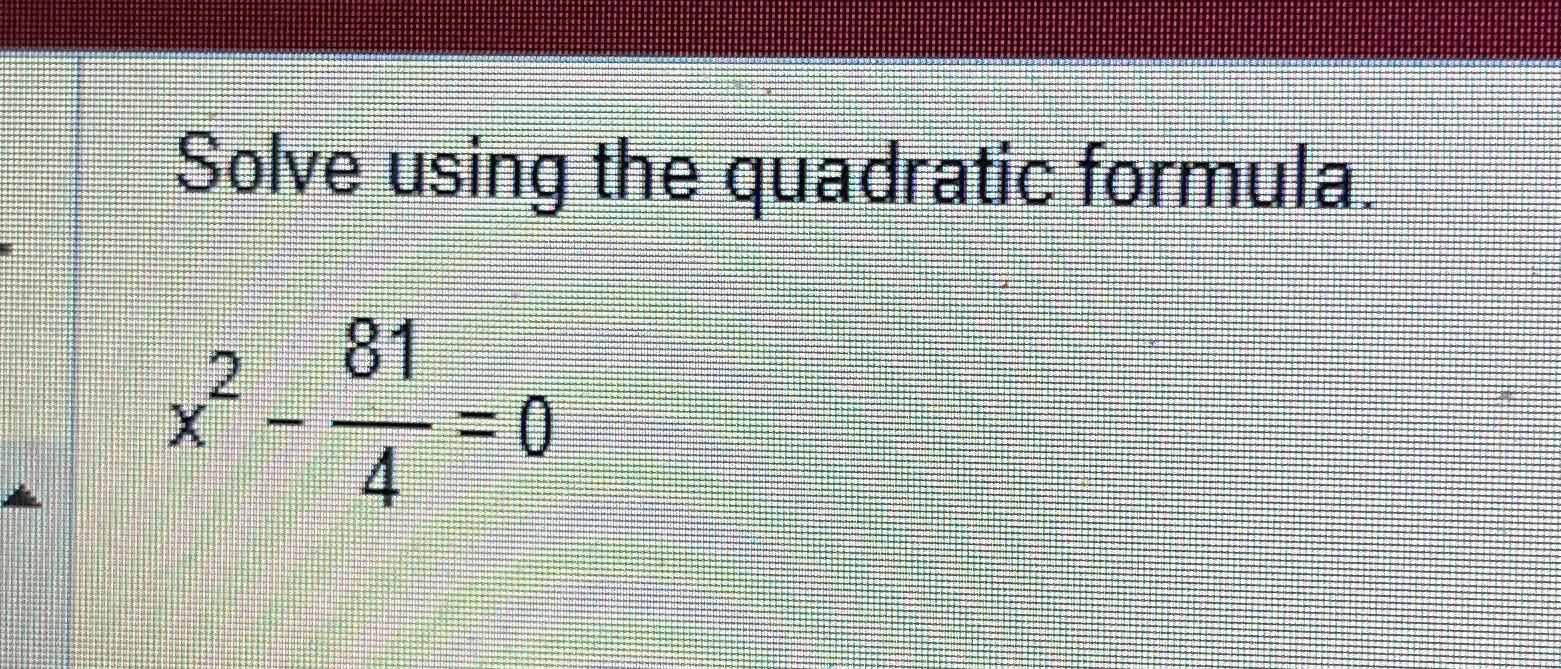 Solved Solve using the quadratic formula.x2-814=0 | Chegg.com